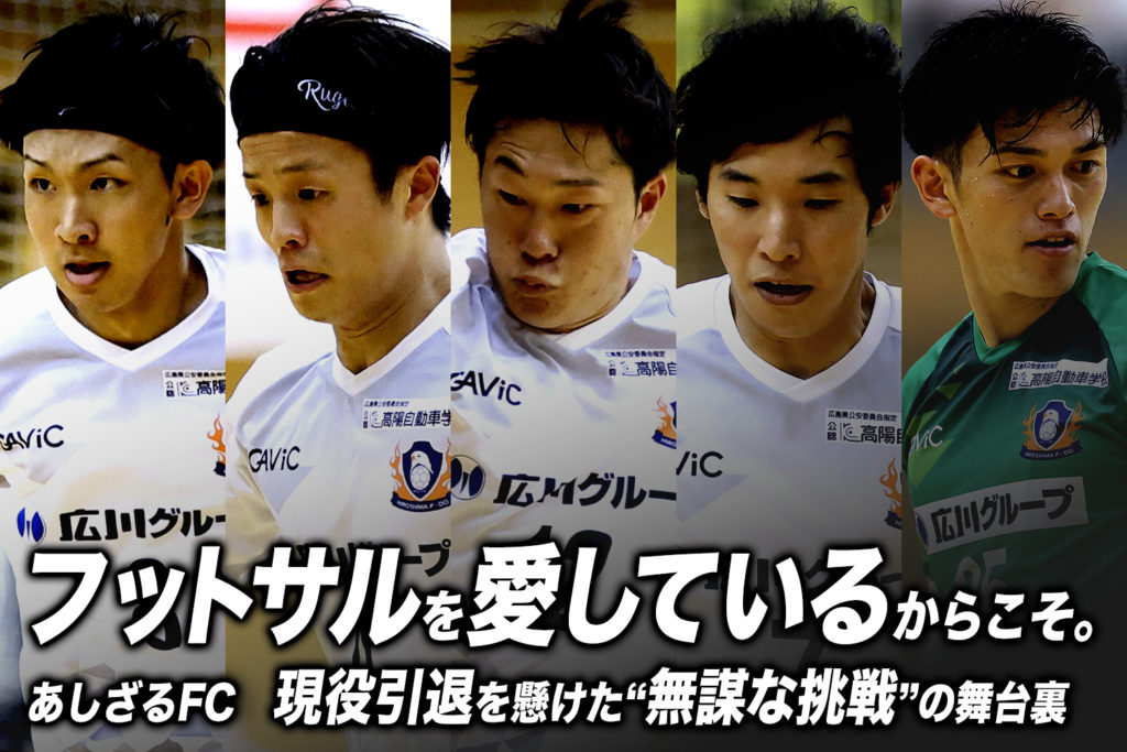 「フットサルを愛しているからこそ、この競技を盛り上げたい」。あしざるfcの現役引退を懸けた無謀な挑戦の舞台裏 フットサル全力応援