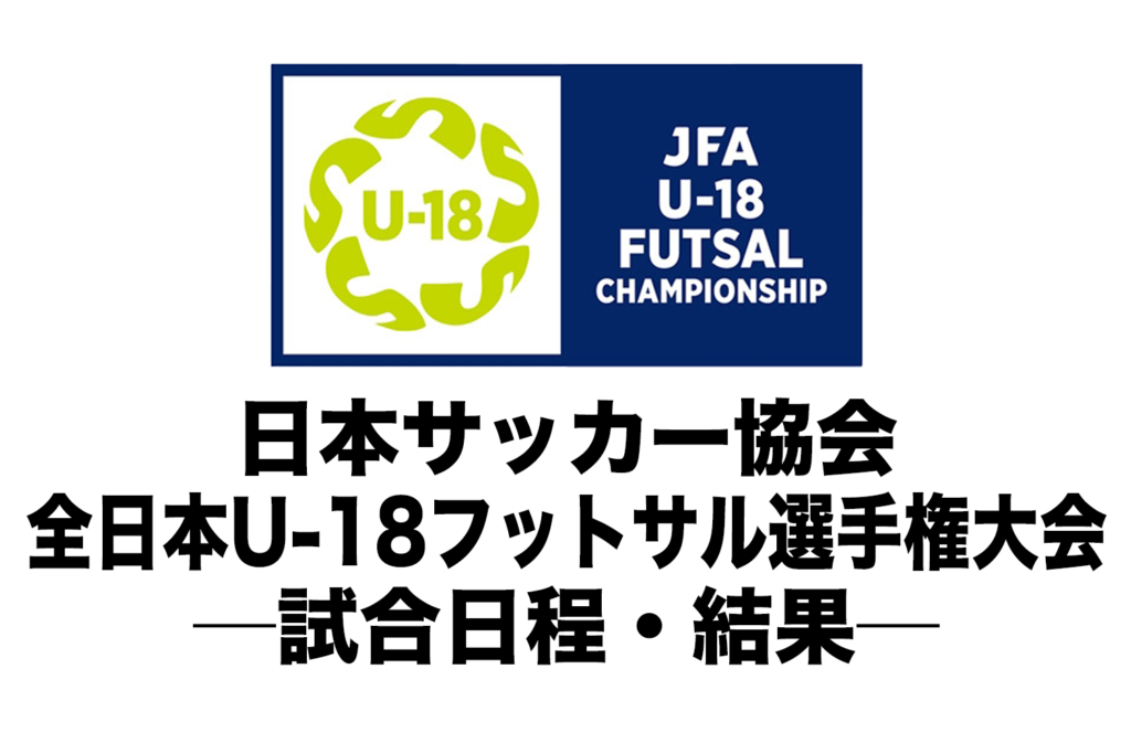 【最新情報】JFA 全日本U-18フットサル選手権大会｜試合日程・結果・順位表｜試合会場｜日本サッカー協会 | フットサル全力応援メディア SAL